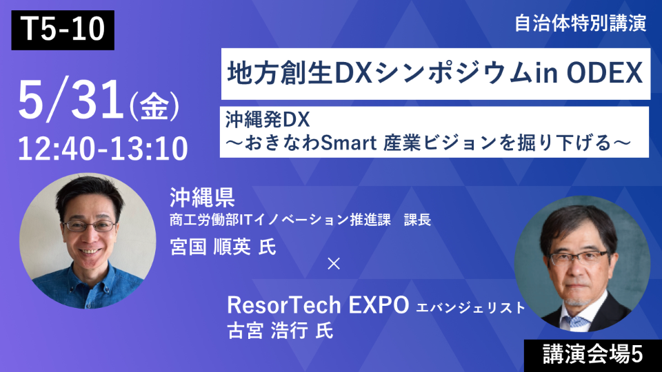 T5-10【5/31 12:40】地方創生DXシンポジウムin ODEX 沖縄発DX ～おきなわSmart 産業ビジョンを掘り下げる～